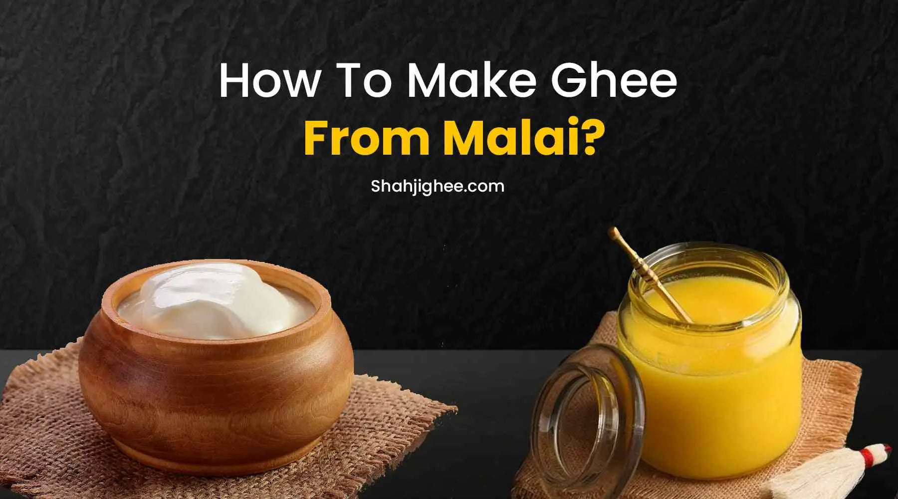 How To Make Ghee From Malai? [ 3 Easy Steps ] - Shahji Ghee - Premium ...